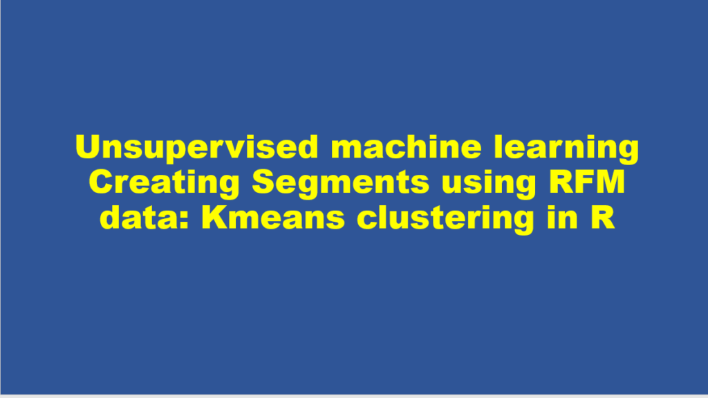 Unsupervised machine learning Creating Segments using RFM data Kmeans clustering in R – Data ...